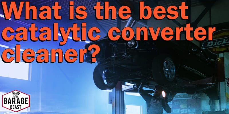 What is the best catalytic converter cleaner - GARAGE BEAST