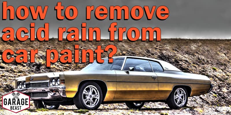 How to remove acid rain from car paint? 3 good steps - GARAGE BEAST